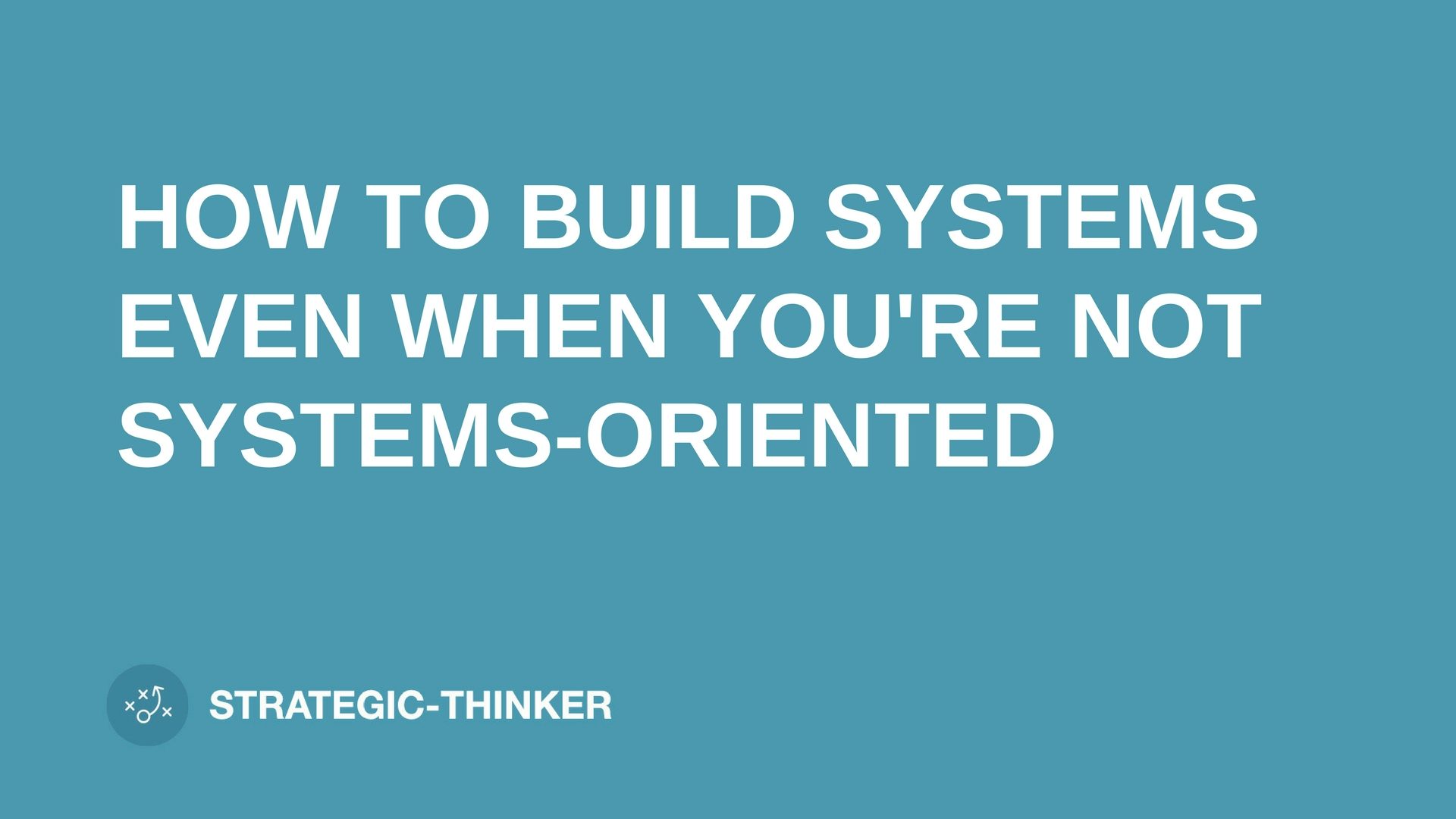 How to Build Systems Even When You're Not Systems-Oriented